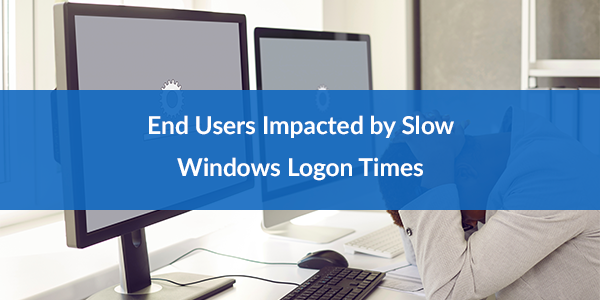 End Users Impacted By Slow Windows Logon Times