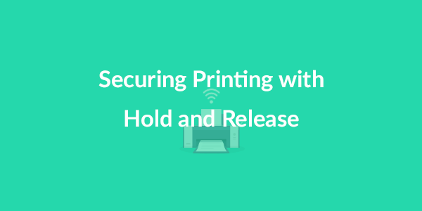 How Hold and Release Printing Can Keep Your Data Secure