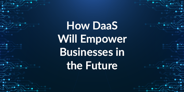 Top 4 Future Trends in DaaS: Empowering Businesses with Efficiency and ...