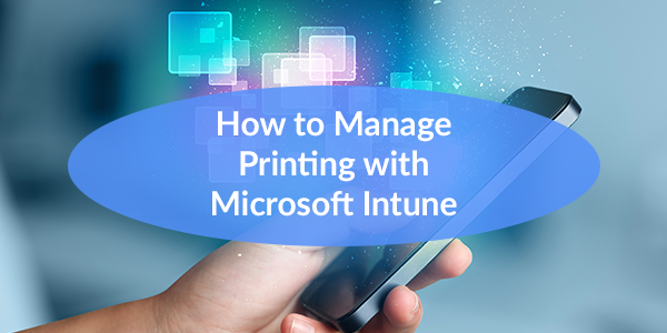 How to Manage Printing with Microsoft Intune
