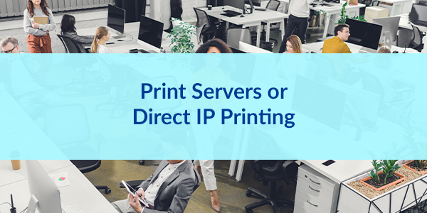 Print Servers or Direct IP Printing: Which Is Right for My Business?