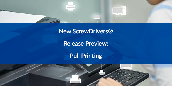 New ScrewDrivers® Release Preview: Pull Printing