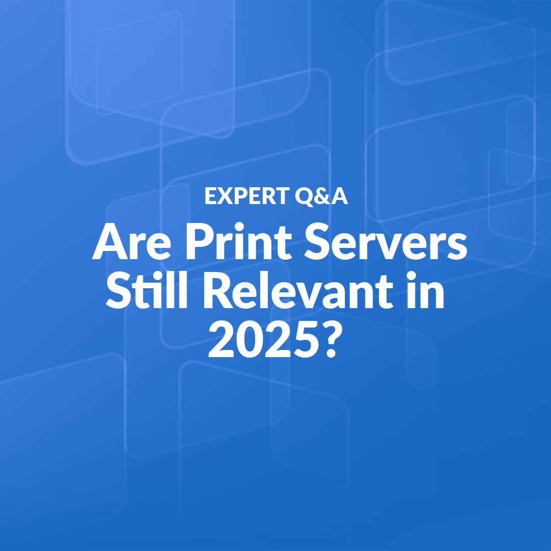 Expert Q&A: Are Print Servers Still Relevant in 2025?