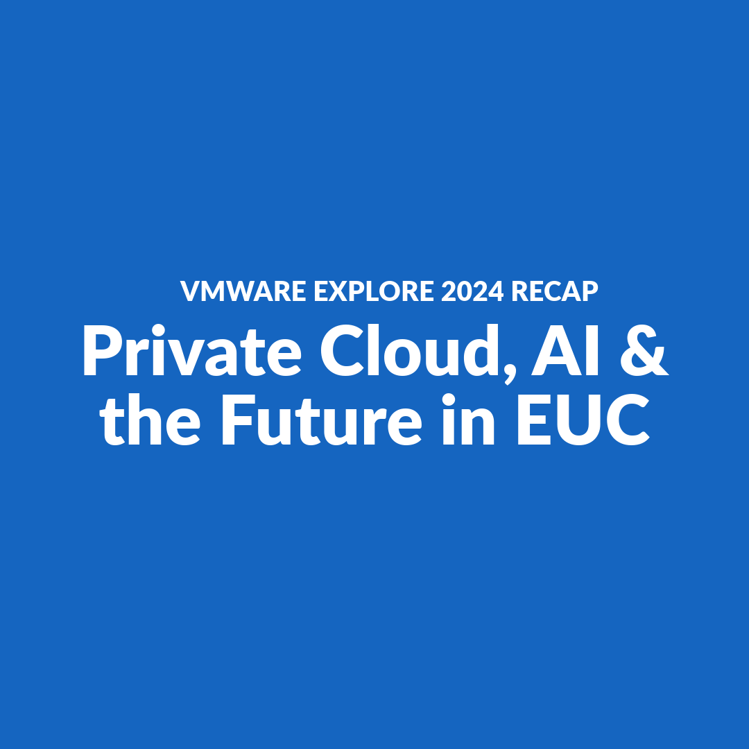 VMware Explore 2024 Recap: Private Cloud, AI & EUC Future